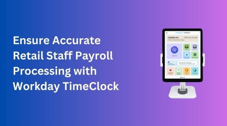 Ensure Retail Staff Payroll Processing with Workday TimeClock