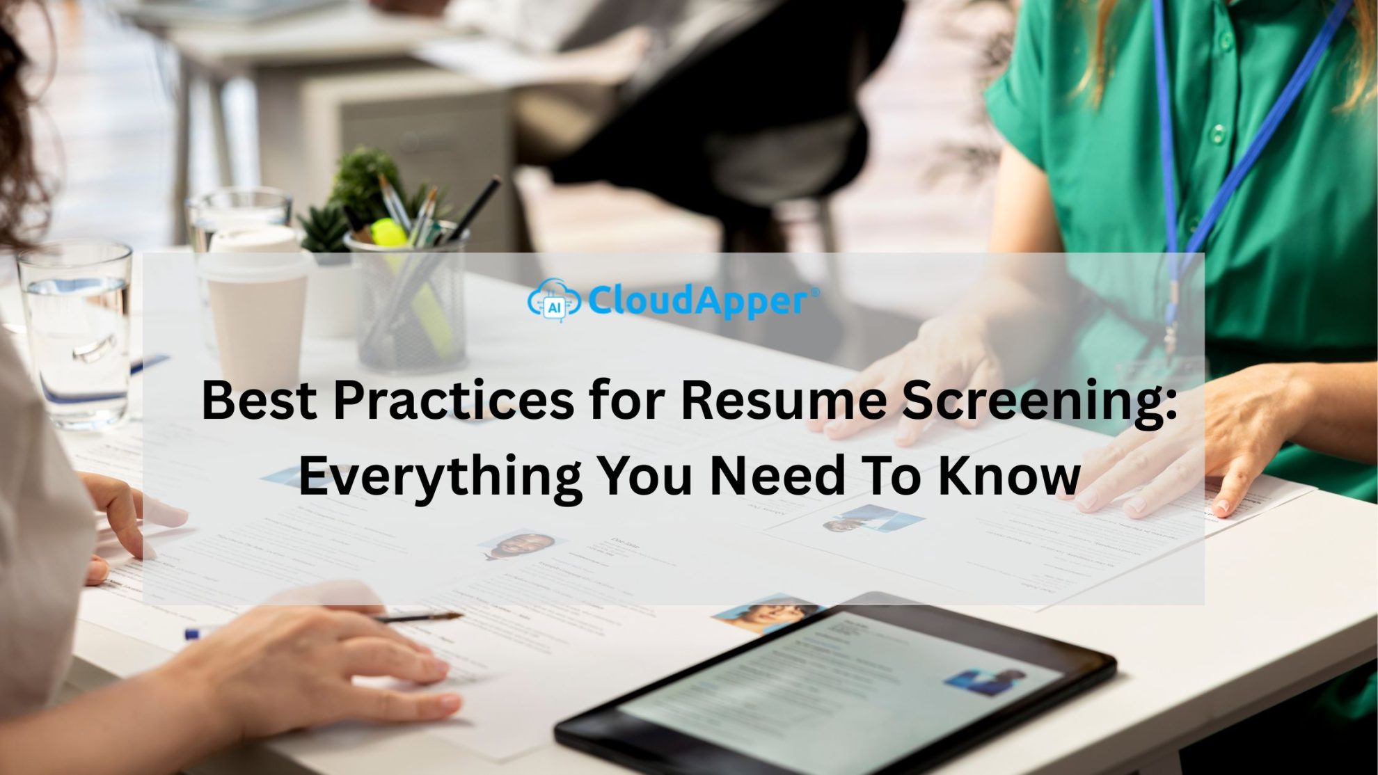 Best Practices for Resume Screening: Everything You Need To Know